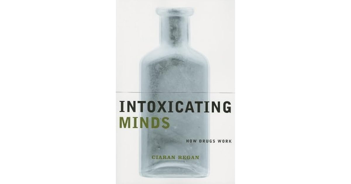 Intoxicating Minds: How Drugs Work by Ciaran Regan