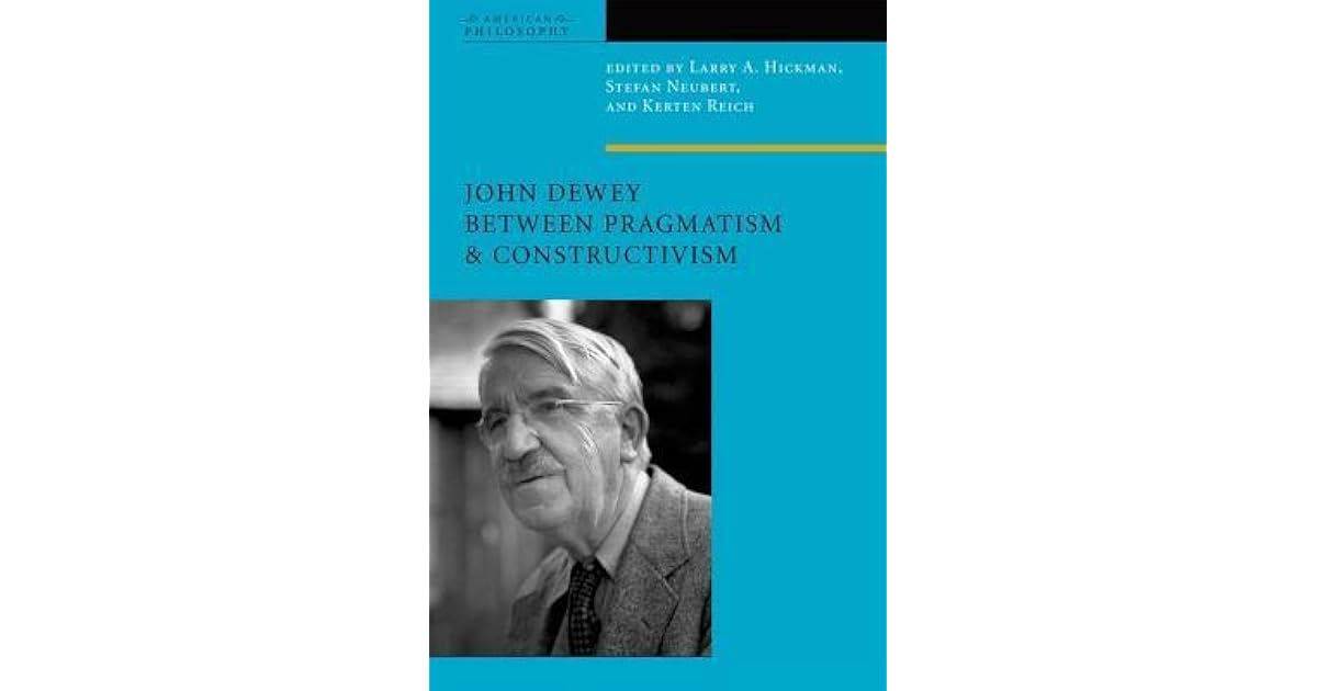 John Dewey Between Pragmatism and Constructivism by Larry A. Hickman