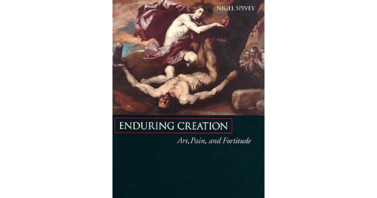 Enduring Creation: Art, Pain, and Fortitude by Nigel Spivey