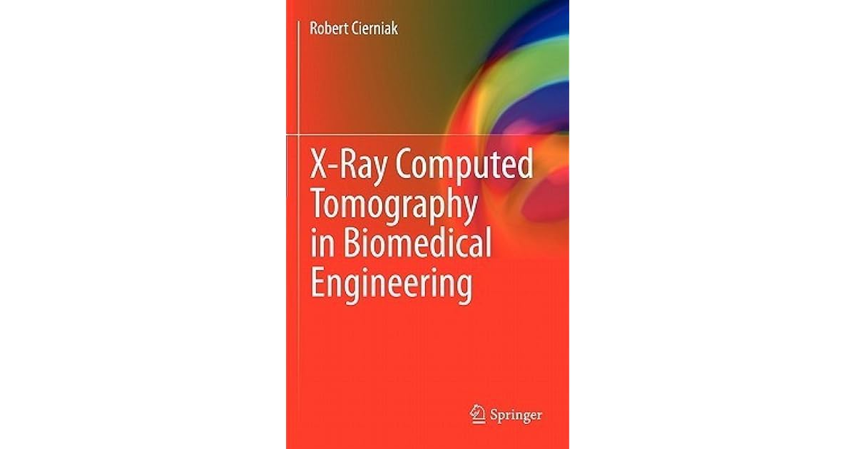 X-Ray Computed Tomography in Biomedical Engineering by Robert Cierniak