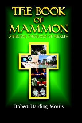 The Book of Mammon: A Biblical Theology of Wealth by Robert Harding Morris
