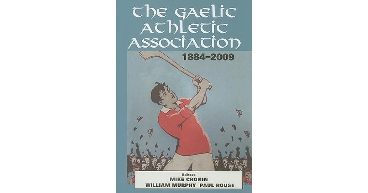 The Gaelic Athletic Association, 1884-2009 by Mike Cronin