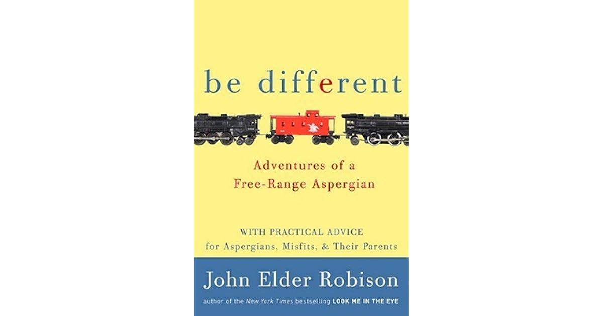 Be Different: Adventures of a Free-Range Aspergian by John Elder Robison