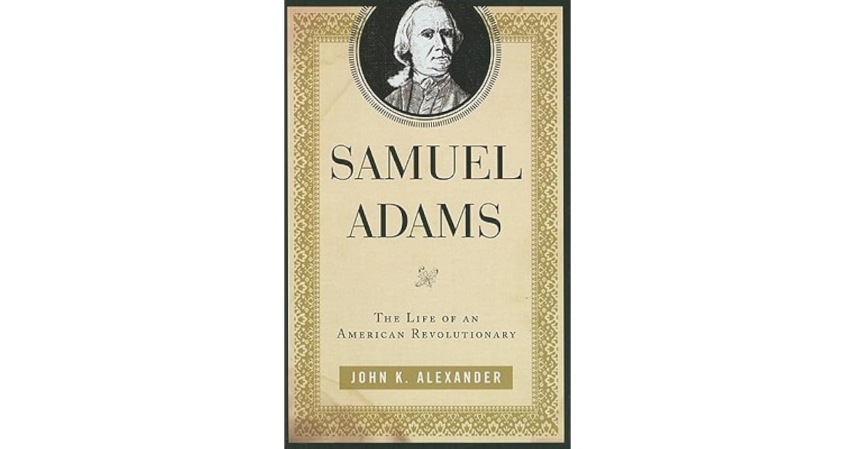 Samuel Adams: The Life of an American Revolutionary by John K. Alexander