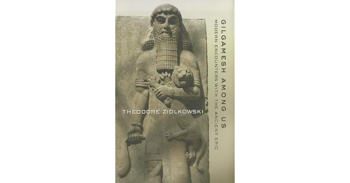 Gilgamesh Among Us: Modern Encounters with the Ancient Epic by Theodore ...