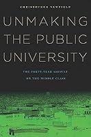Unmaking the Public University: The Forty-Year Assault on the Middle ...