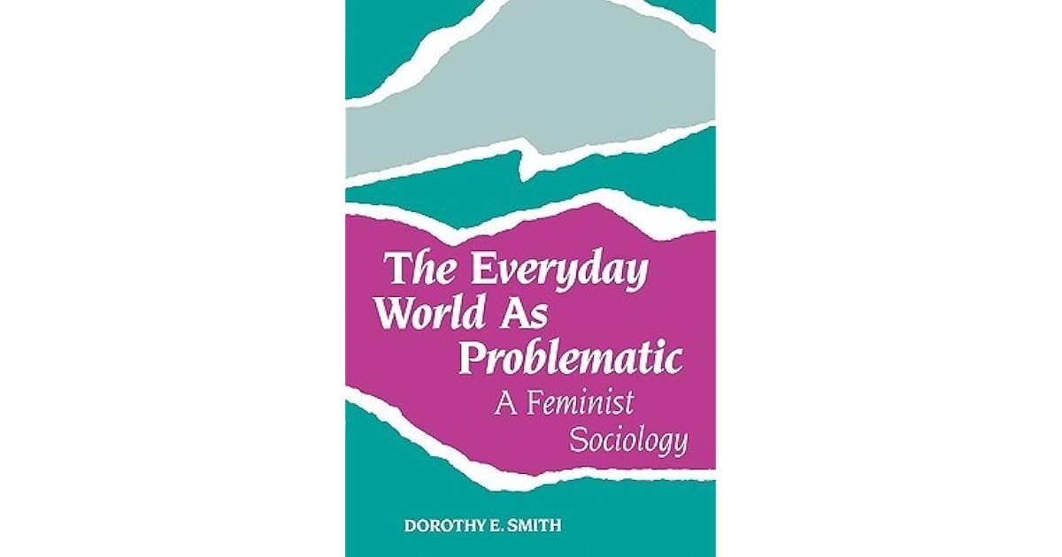 The Everyday World As Problematic: A Feminist Sociology by Dorothy E. Smith
