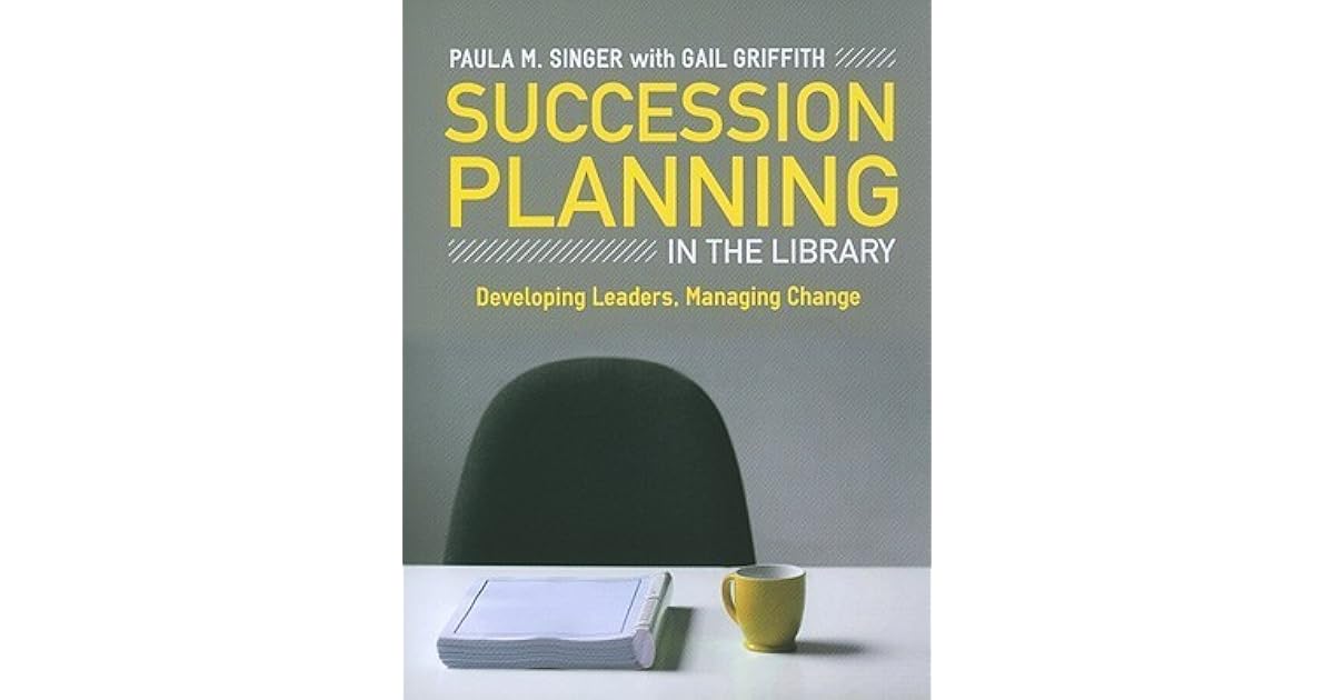 Succession Planning in the Library: Developing Leaders, Managing Change ...