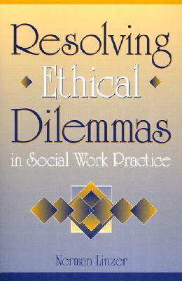 Resolving Ethical Dilemmas in Social Work Practice by Norman Linzer