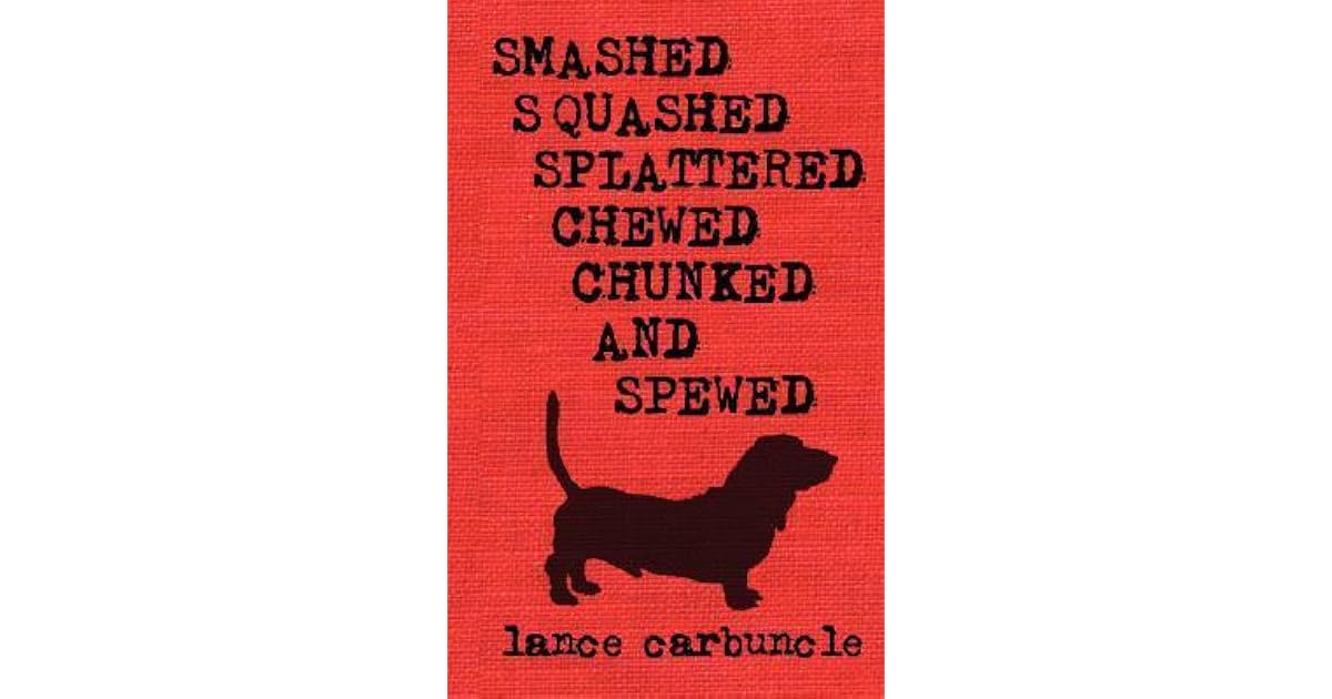 Smashed, Squashed, Splattered, Chewed, Chunked and Spewed by Lance ...