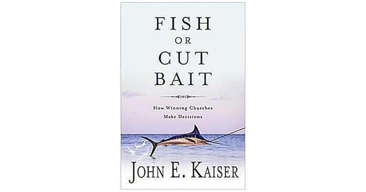 Fish or Cut Bait: How Winning Churches Make Decisions by John E. Kaiser