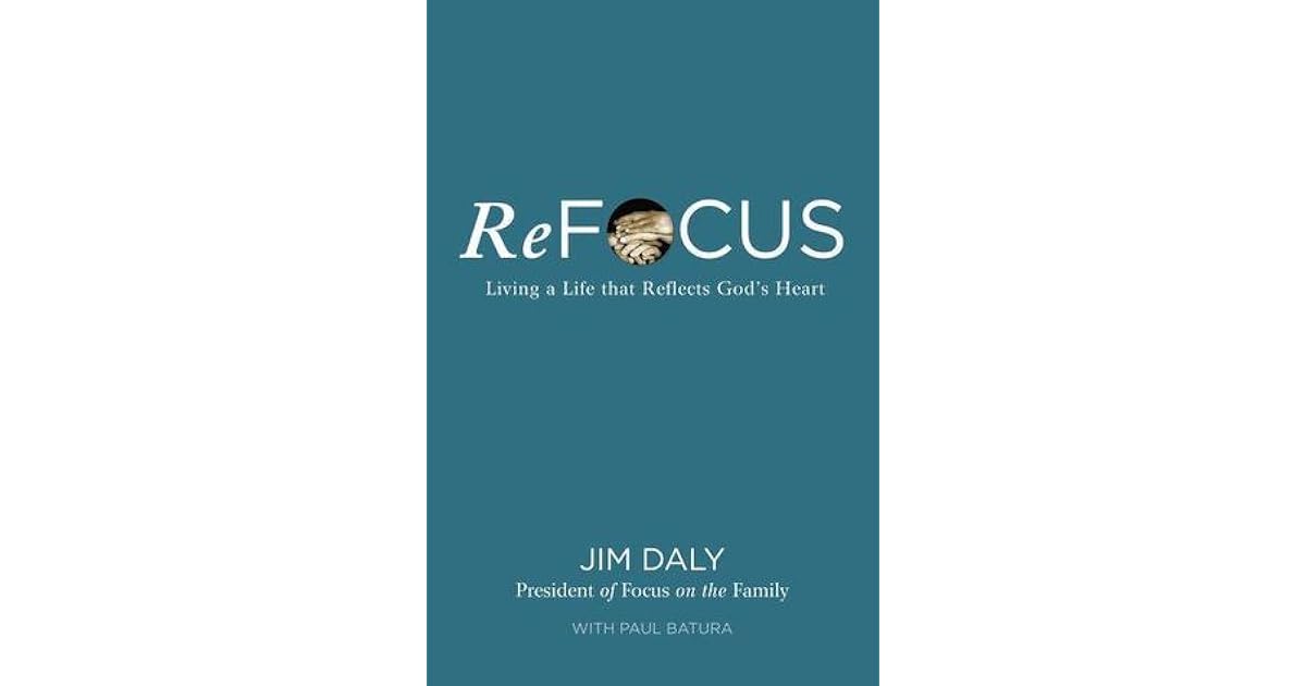 ReFocus: Living a Life that Reflects God's Heart by Jim Daly