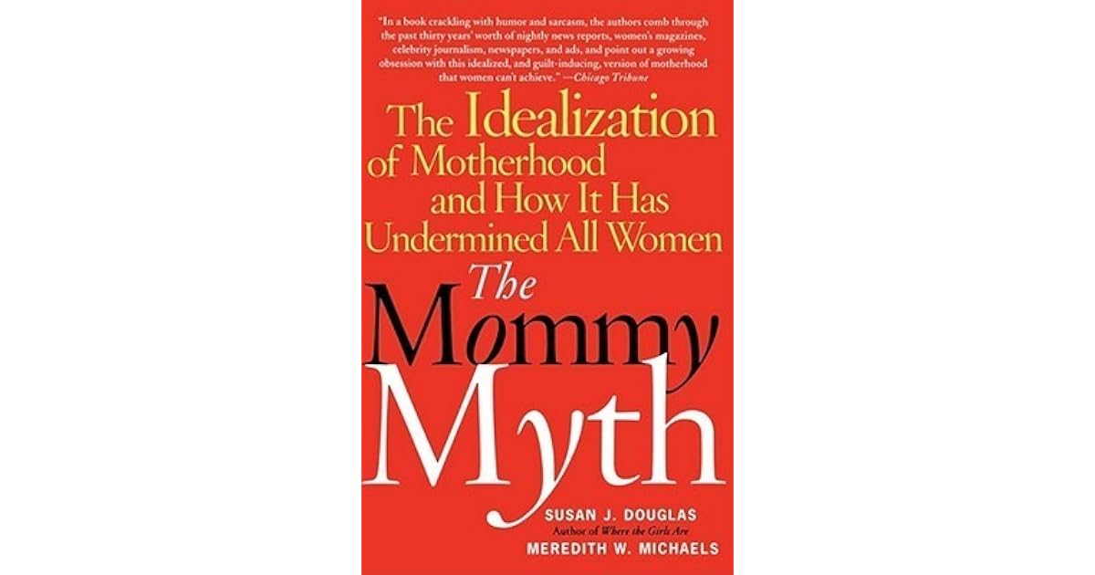 The Mommy Myth: The Idealization of Motherhood and How It Has ...