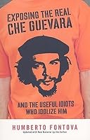 Exposing the Real Che Guevara: And the Useful Idiots Who Idolize Him by ...