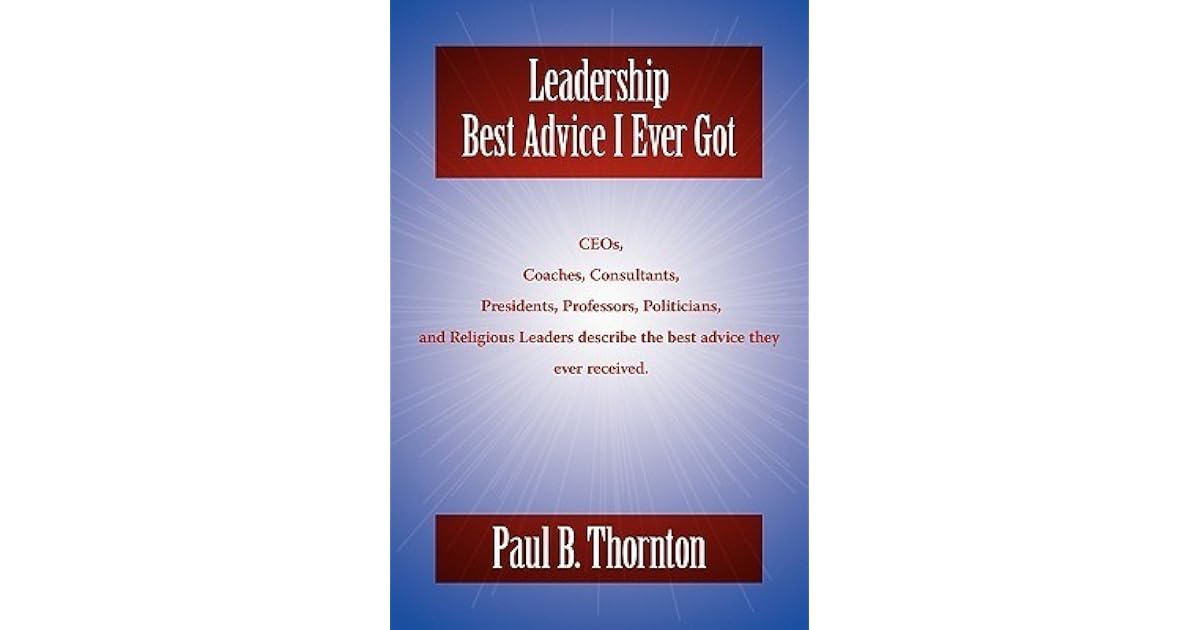 Leadership: Best Advice I Ever Got by Paul B. Thornton