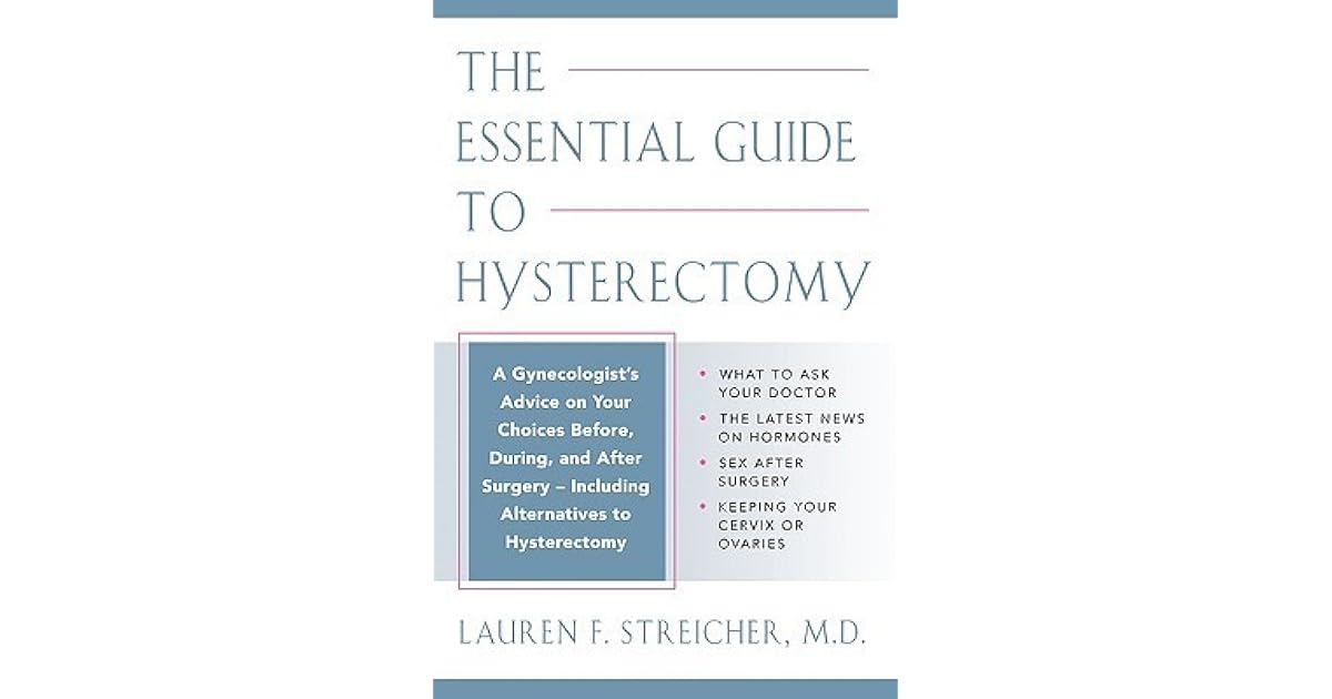 The Essential Guide to Hysterectomy: A Gynecologist's Advice on Your Choices Before, During, and ...