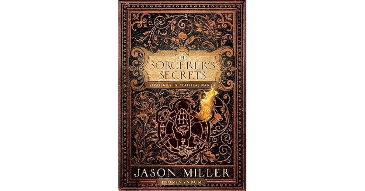 The Sorcerer's Secrets: Strategies in Practical Magick by Jason G. Miller