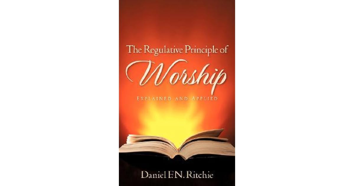 The Regulative Principle of Worship by Daniel F.N. Ritchie
