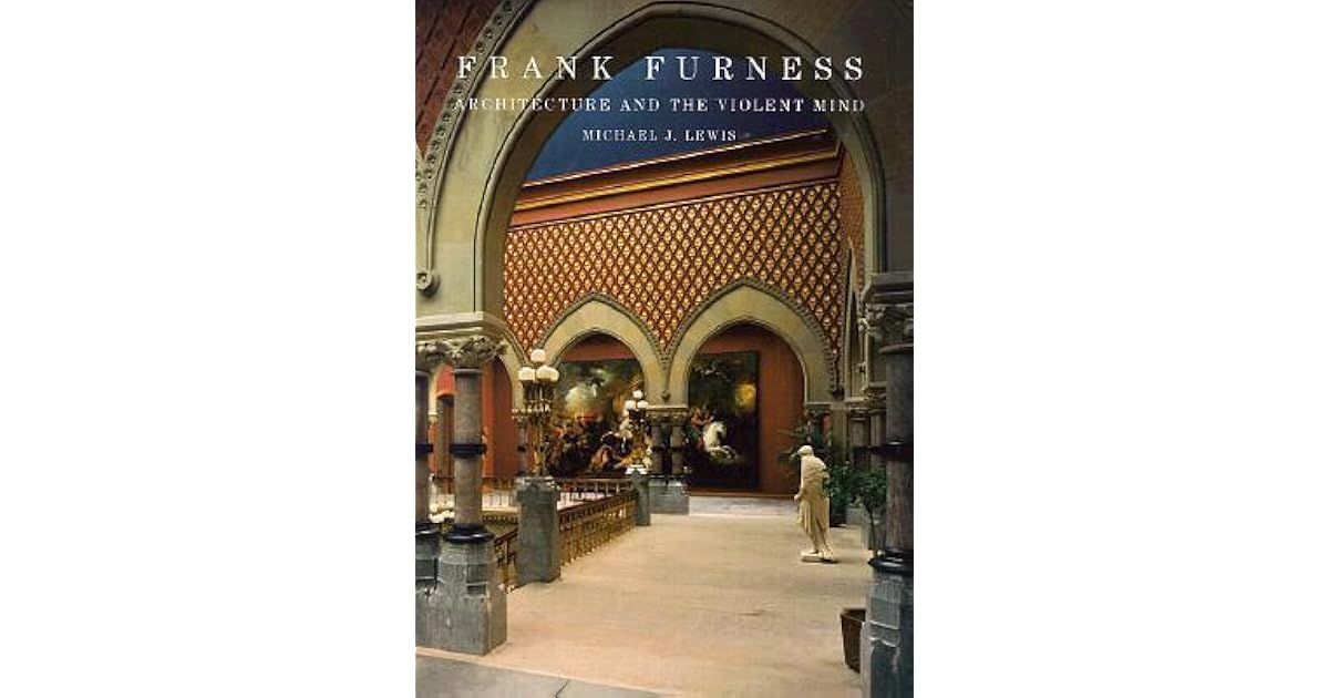 Frank Furness: Architecture and the Violent Mind by Michael J. Lewis