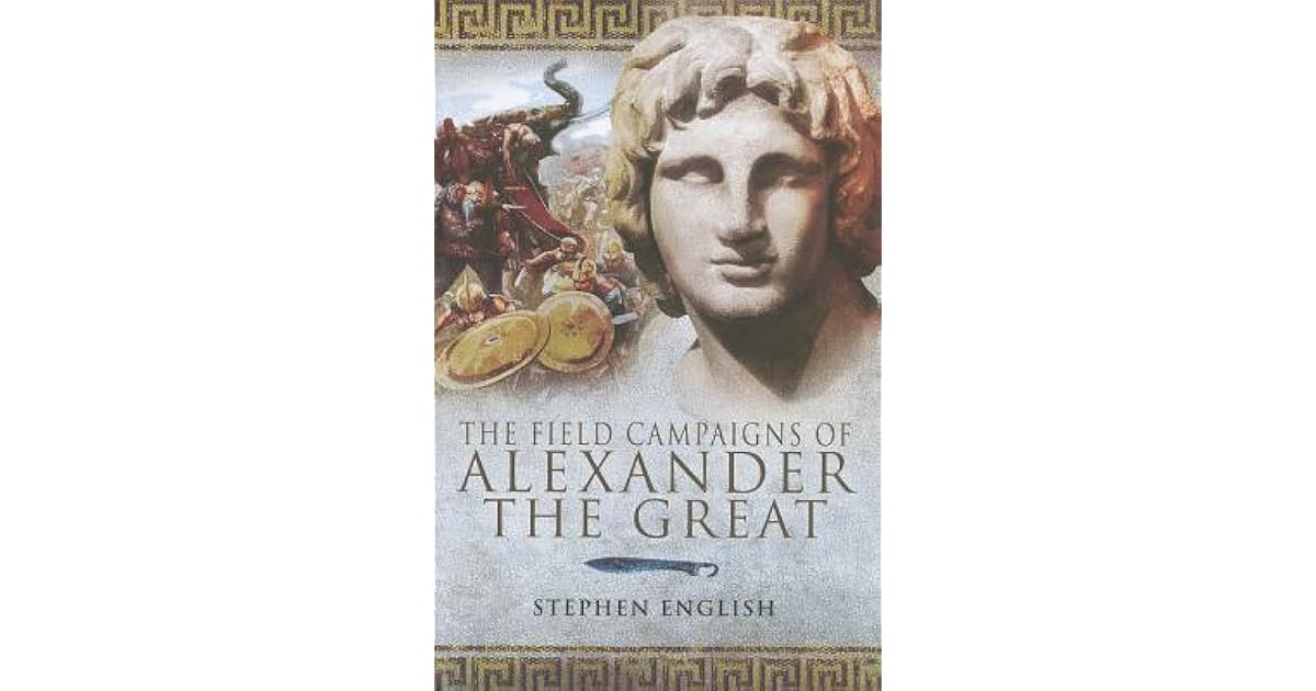 The Field Campaigns of Alexander the Great by Stephen English