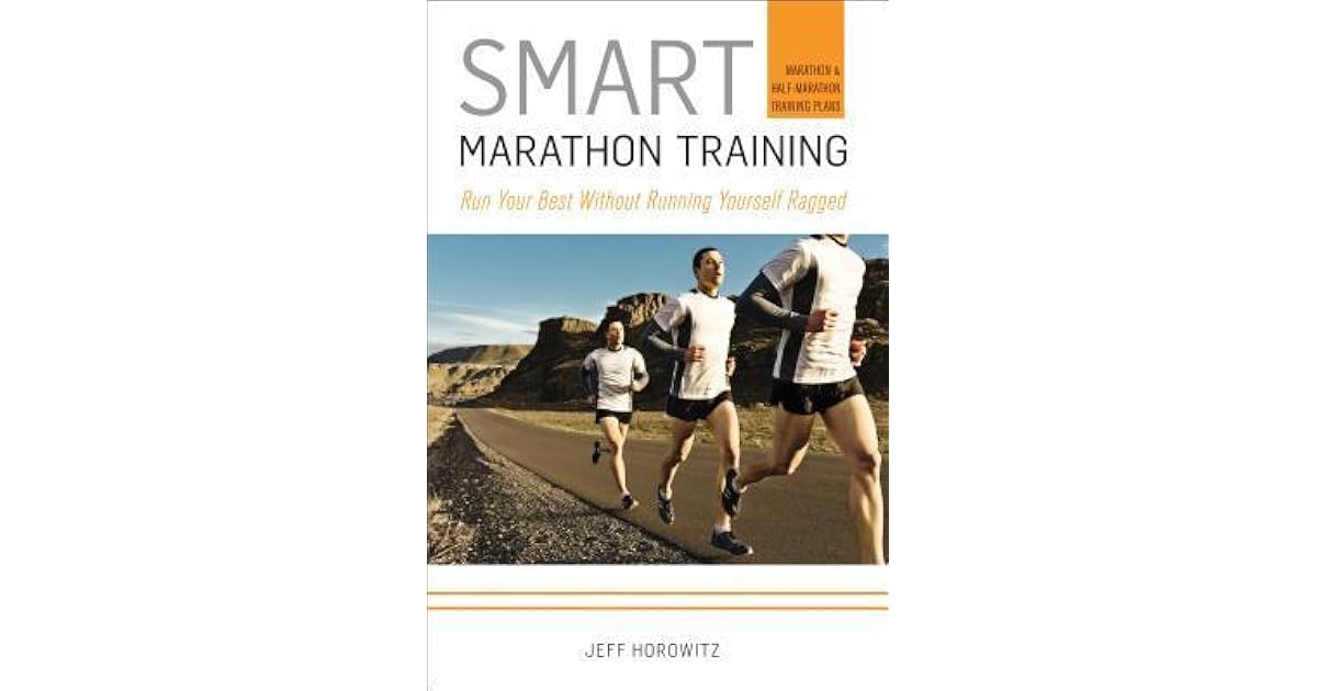 Smart Marathon Training: Run Your Best without Running Yourself Ragged ...