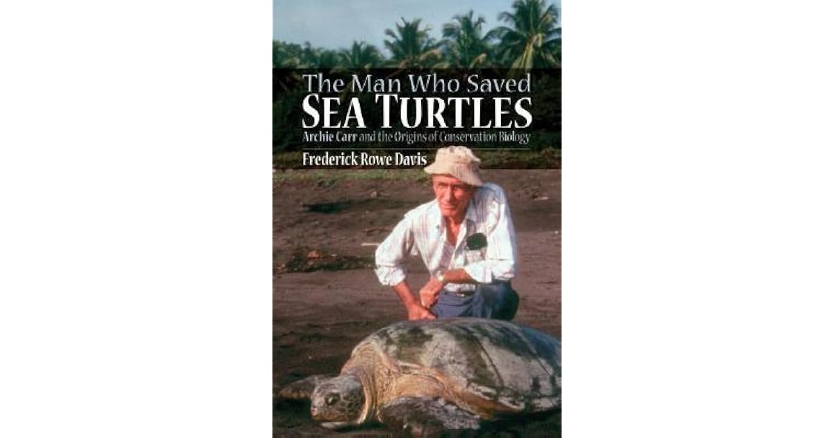 The Man Who Saved Sea Turtles: Archie Carr and the Origins of ...