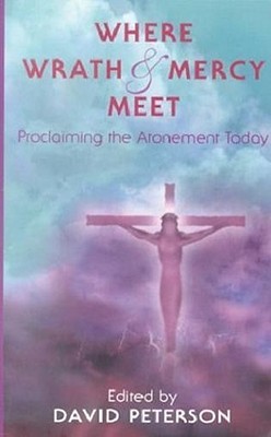 Where Wrath And Mercy Meet: Proclaiming The Atonement Today by David ...