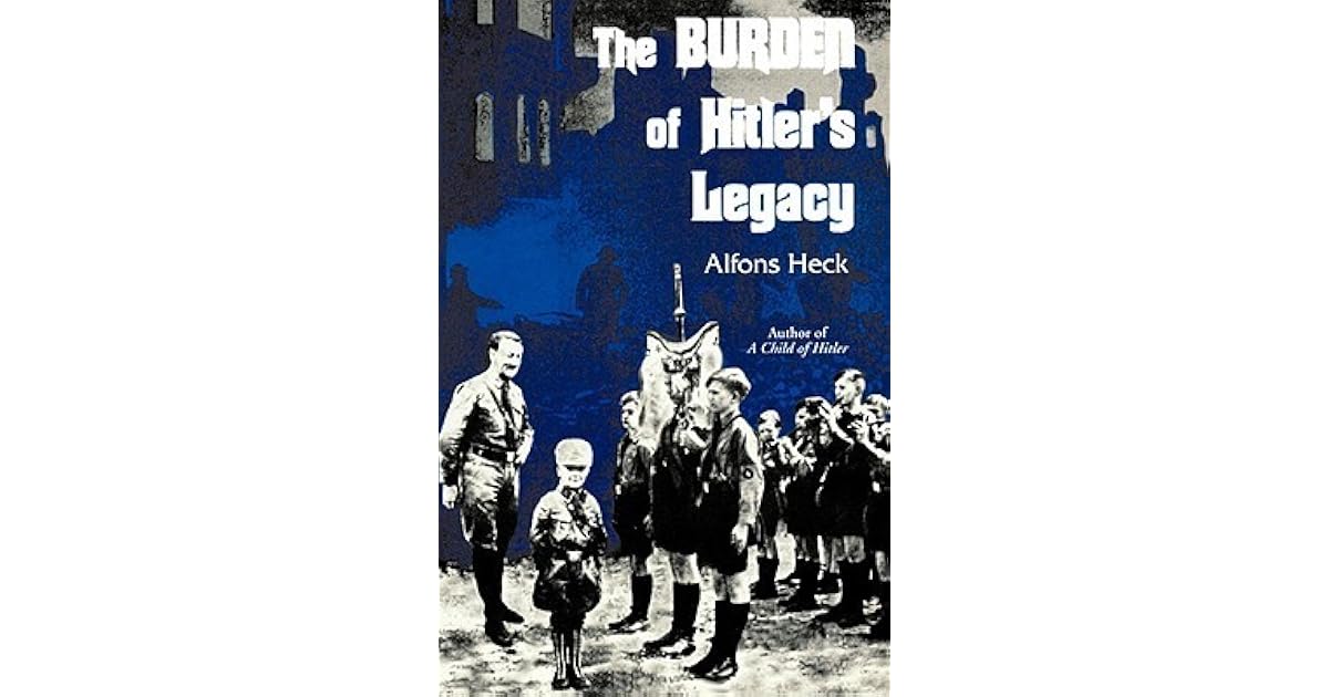 The Burden of Hitler's Legacy by Alfons Heck