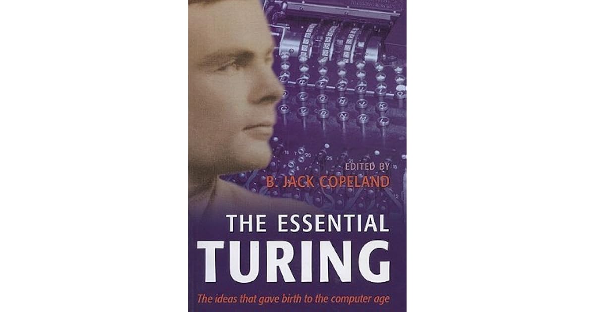 The Essential Turing: Seminal Writings in Computing, Logic, Philosophy ...