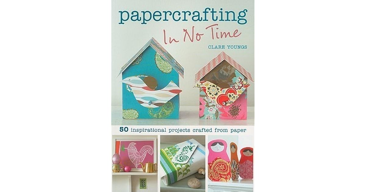 Papercrafting in No Time: 50 Inspirational Projects Crafted from Paper ...