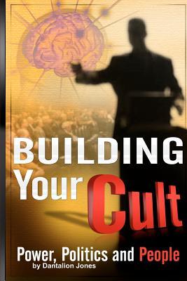 Building Your Cult: Power, Politics and People by Dantalion Jones