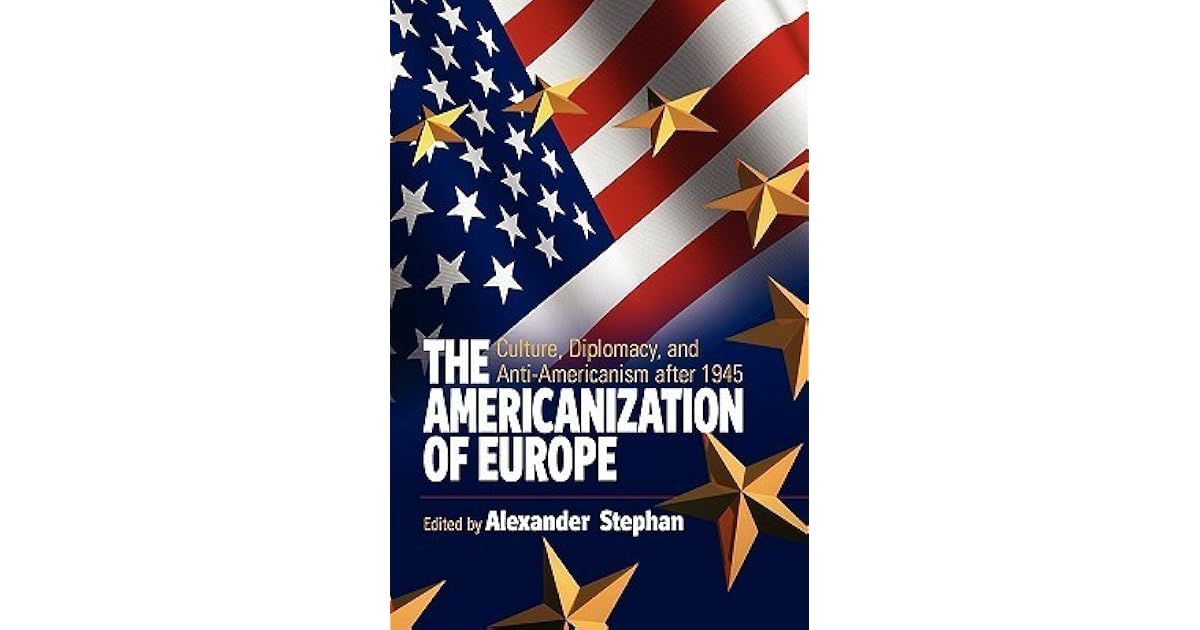 The Americanization of Europe: Culture, Diplomacy, and Anti-Americanism ...