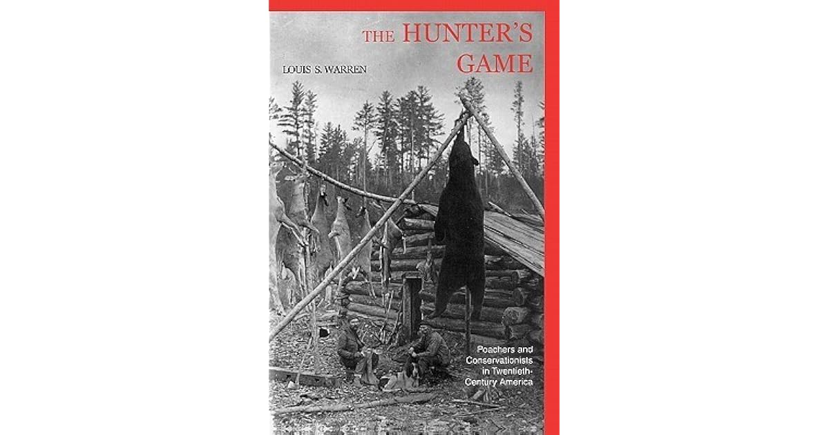 The Hunter's Game: Poachers and Conservationists in Twentieth-Century America by Louis S. Warren