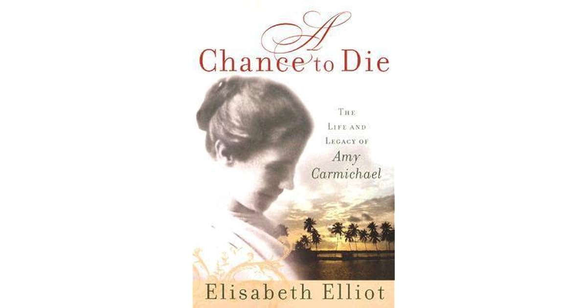 A Chance to Die: The Life and Legacy of Amy Carmichael by Elisabeth Elliot