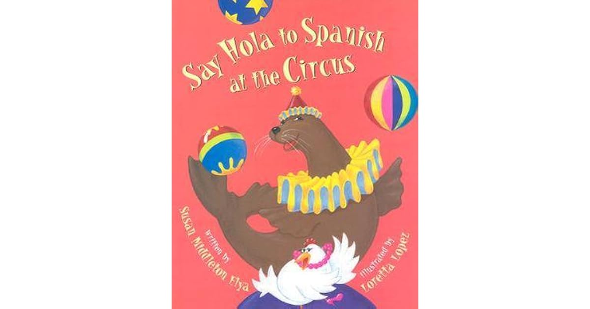 Say Hola to Spanish at the Circus by Susan Middleton Elya