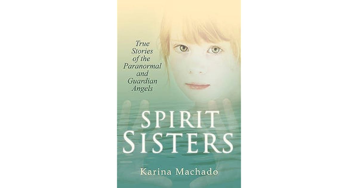 Spirit Sisters: True Stories of the Paranormal by Karina Machado