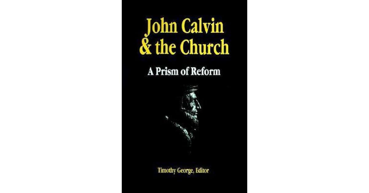 John Calvin and the Church: A Prism of Reform by Timothy George