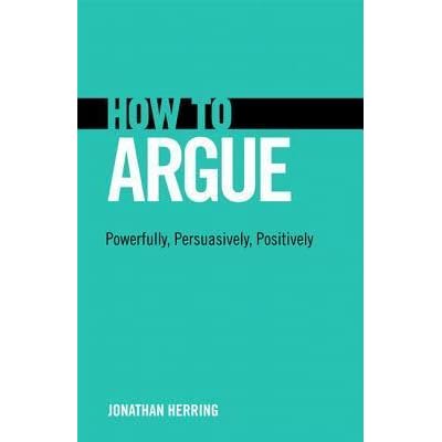 How to Argue: Powerfully, Persuasively, Positively by Jonathan Herring ...