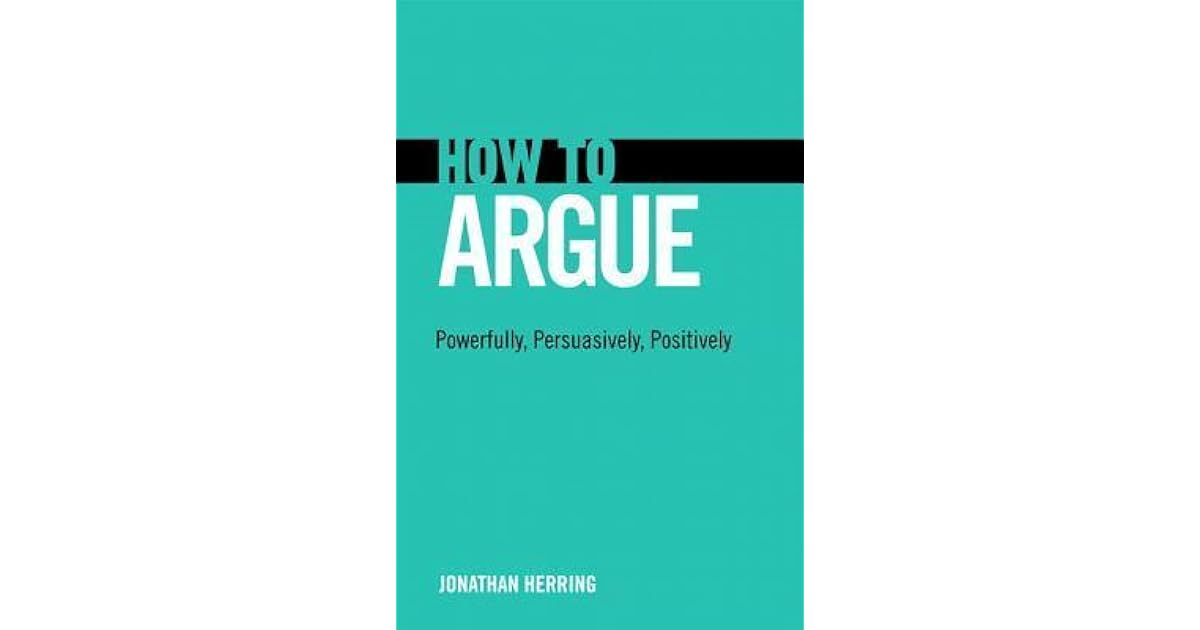 How to Argue: Powerfully, Persuasively, Positively by Jonathan Herring
