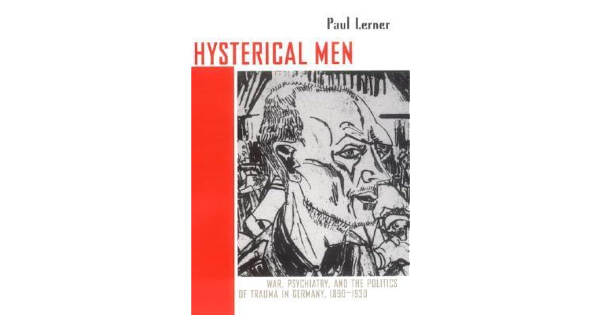 Hysterical Men: War, Psychiatry, and the Politics of Trauma in Germany ...