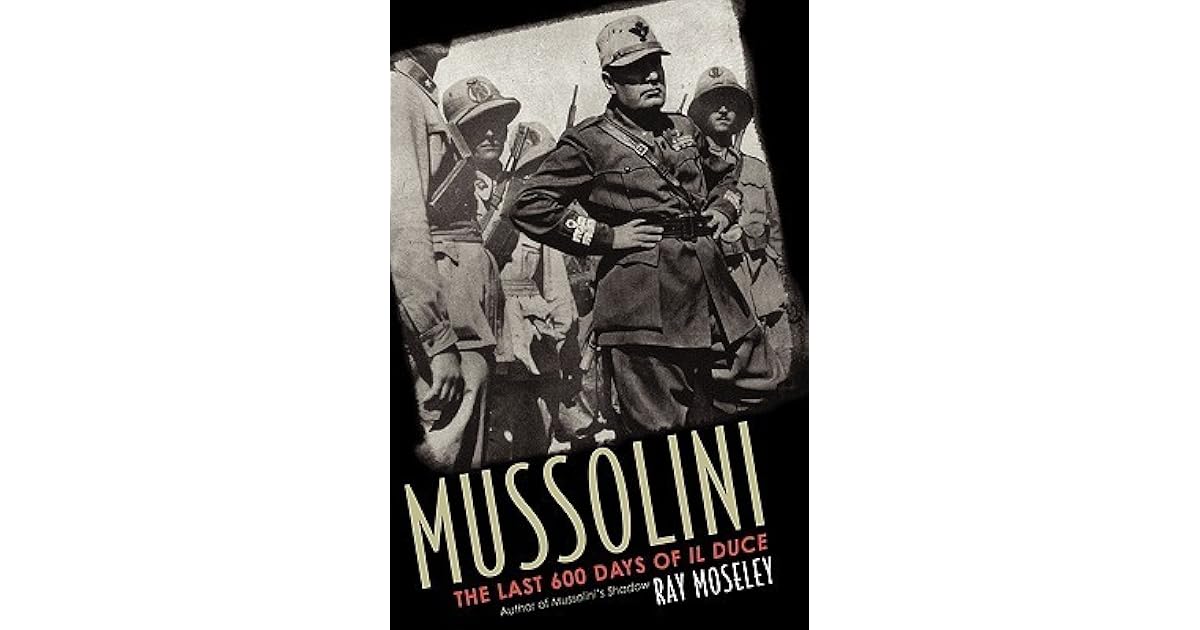 Mussolini: The Last 600 Days Of Il Duce by Ray Moseley