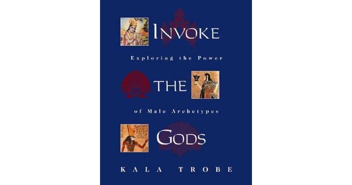 Invoke The Gods: Exploring The Power Of Male Archetypes by Kala Trobe