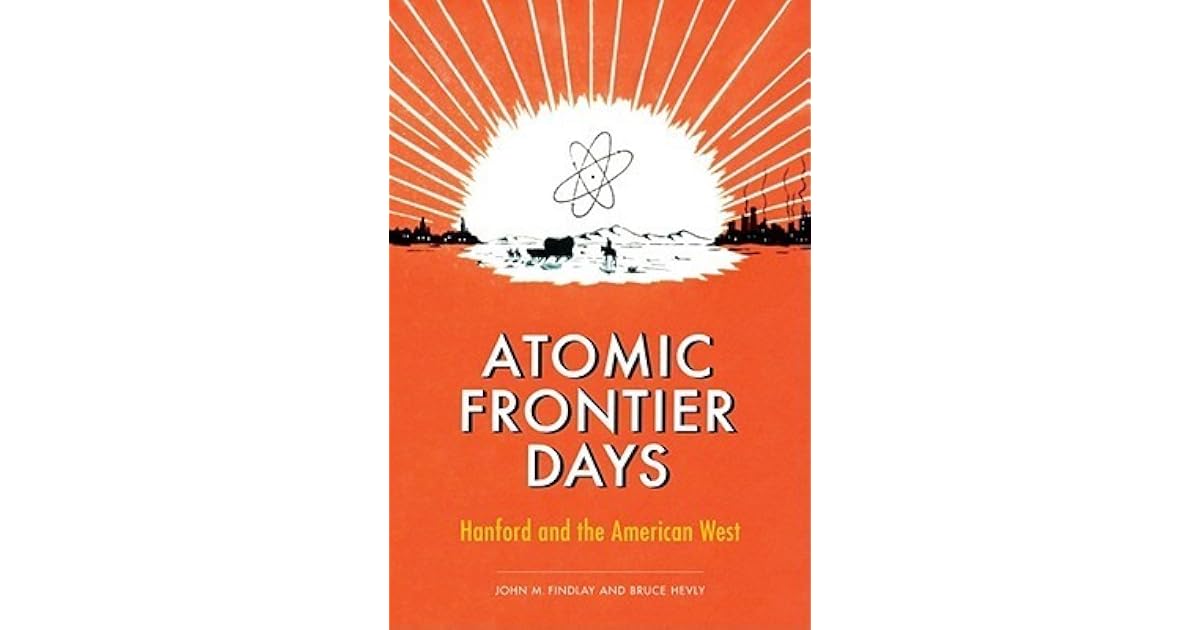 Atomic Frontier Days: Hanford and the American West by John M. Findlay