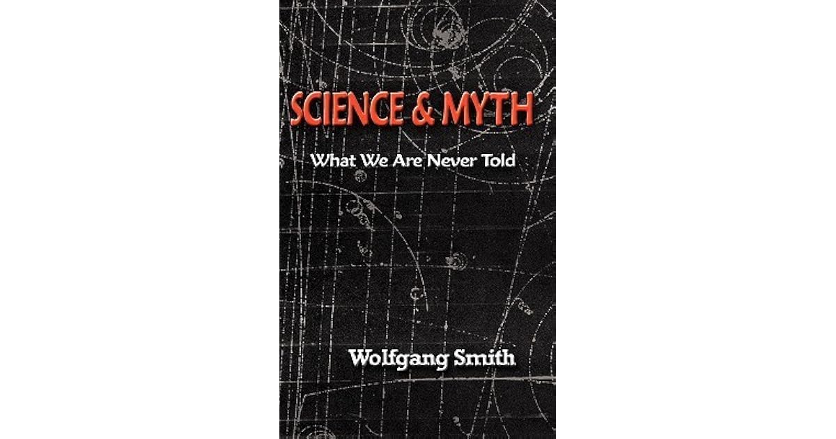Science and Myth: What We Are Never Told by Wolfgang Smith