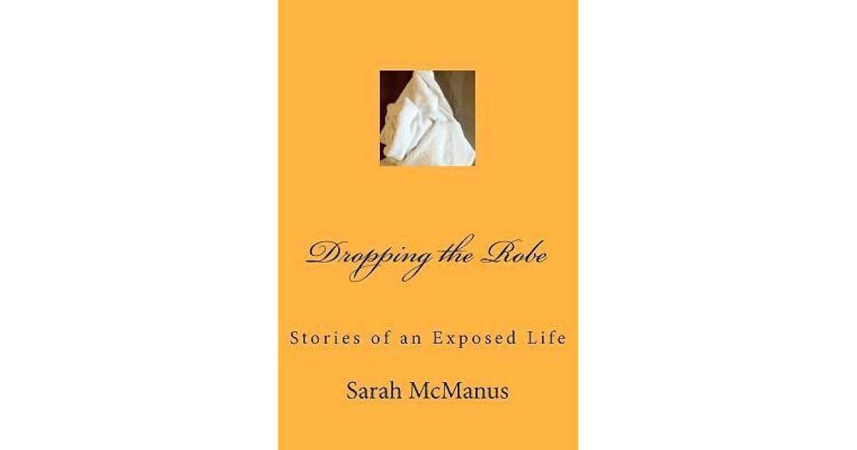 Dropping the Robe: Stories of an Exposed Life by Sarah McManus