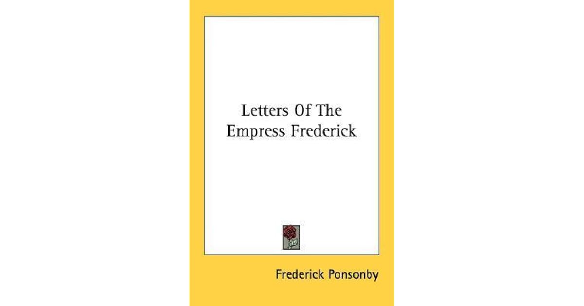 Letters Of The Empress Frederick by Frederick Edward Grey Ponsonby