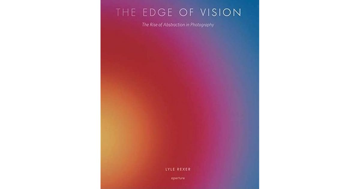The Edge of Vision: The Rise of Abstraction in Photography by Lyle Rexer