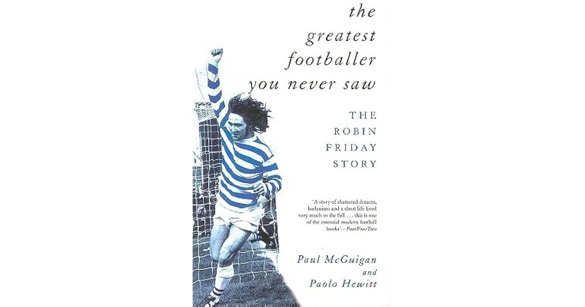 The Greatest Footballer You Never Saw: The Robin Friday Story by Paul ...