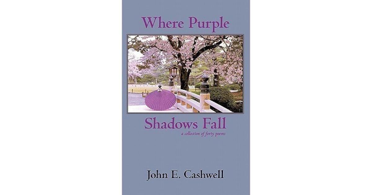 Where Purple Shadows Fall: A Collection of Forty Poems by John E. Cashwell