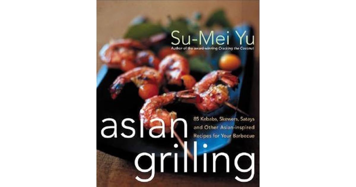 Asian Grilling: 85 Satay, Kebabs, Skewers and Other Asian-Inspired ...
